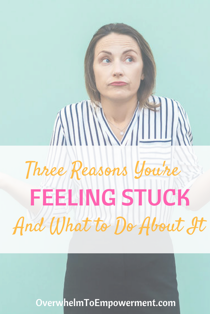3 Reasons You're Feeling stuck and what to do about it - Overwhelm To ...